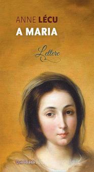 A Maria. Lettere - Lécu Anne, Queriniana, Trama libro, 9788839932747 ...