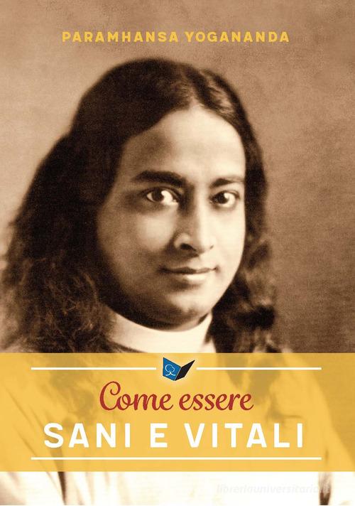 Come essere sani e vitali. Nuova ediz. Yogananda (Swami) Paramhansa ...