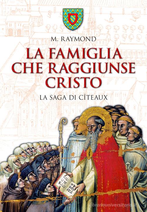La famiglia che raggiunse Cristo. La saga di Cîteaux di M. Raymond - 9788892240223 in Storia ...