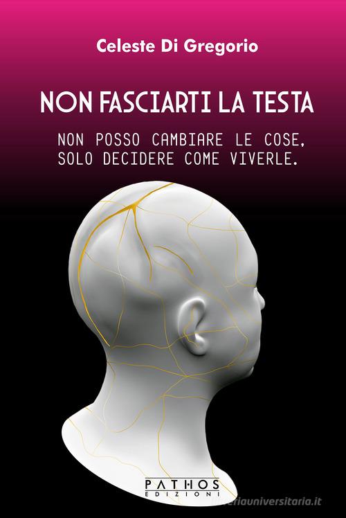 Non fasciarti la testa. Non posso cambiare le cose, solo decidere come ...