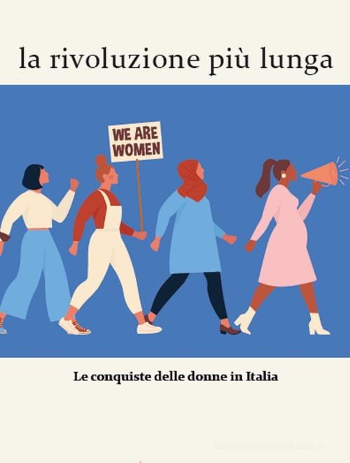 La rivoluzione più lunga. Le conquiste delle donne in Italia Chiara ...