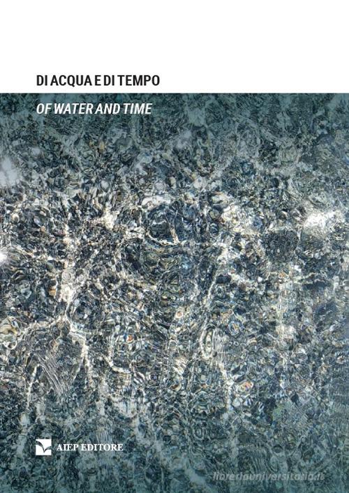 Di acqua e di tempo-Of water and time. Ediz. bilingue - Libro - Aiep ...