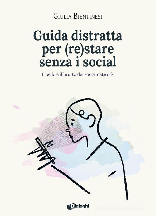 Guida distratta per (re)stare senza i social. Il bello e il brutto dei social network di Giulia ...