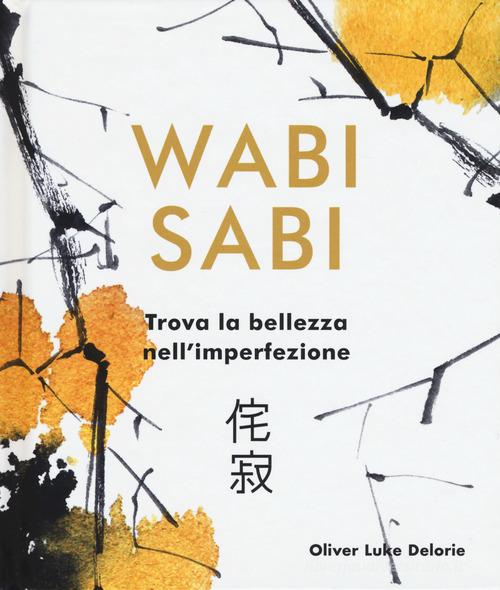 Wabi Sabi. Trova la bellezza nell'imperfezione. Ediz. a colori Oliver ...