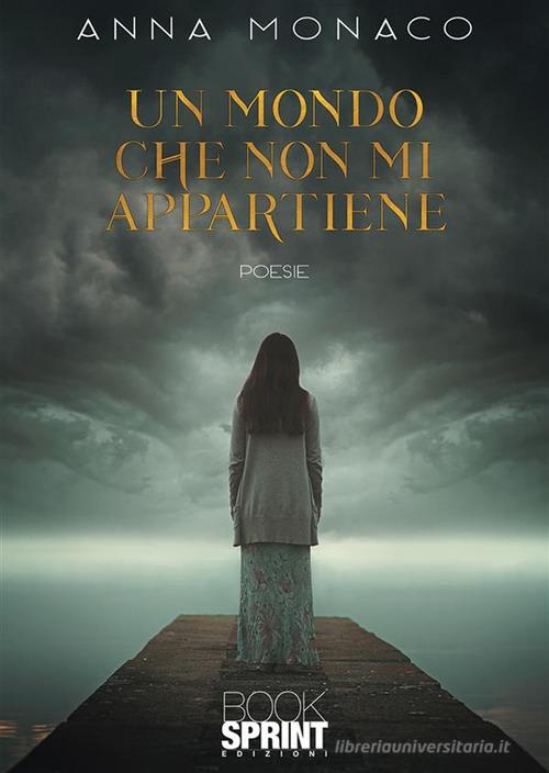 Un mondo che non mi appartiene Anna Monaco - Libro - BooksprintEdizioni | Libreria Universitaria