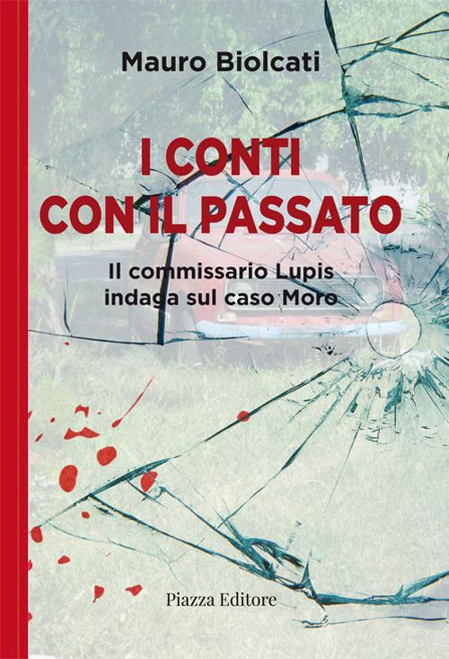 I conti con il passato. Il commissario Lupis indaga sul caso Moro Mauro Biolcati - Libro ...