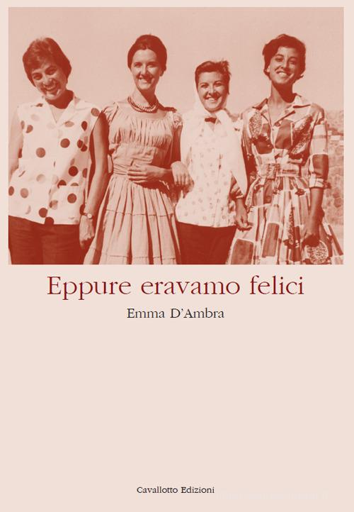 Eppure eravamo felici Emma D'Ambra - Libro - Cavallotto | Libreria ...