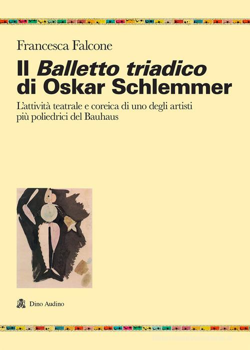 Il balletto triadico di Oskar Schlemmer. L'attività teatrale e coreica ...