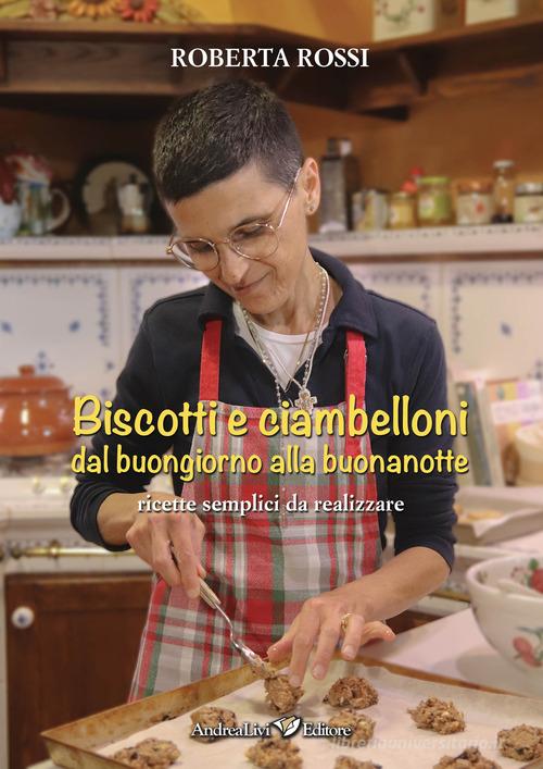 Biscotti e ciambelloni: dal buongiorno alla buonanotte. Ricette semplici da realizzare Roberta ...