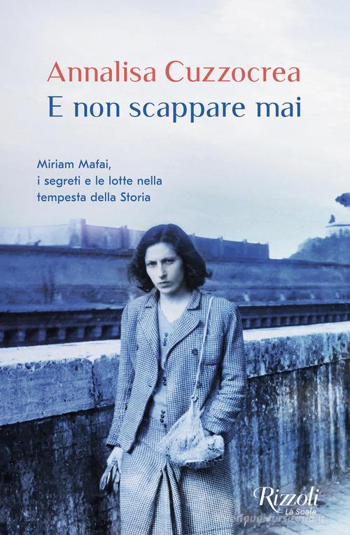 E non scappare mai. Miriam Mafai, i segreti e le lotte nella tempesta ...