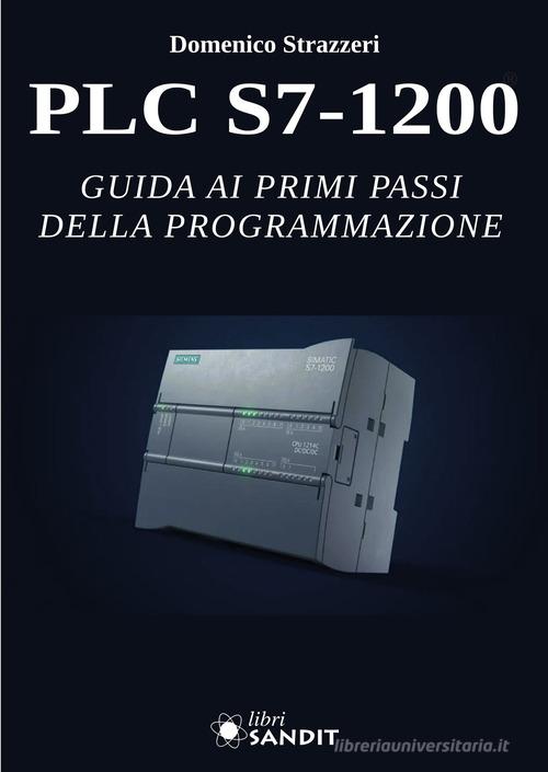 PLC S7-1200. Guida ai primi passi della programmazione. Per gli Ist ...