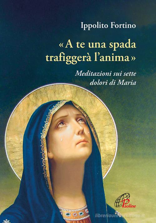 «A te una spada trafiggerà l'anima». Meditazioni sui sette dolori di ...