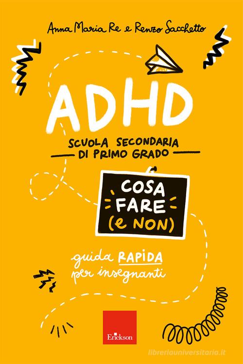 ADHD cosa fare (e non). Scuola secondaria di primo grado. Guida rapida per insegnanti Anna Maria ...
