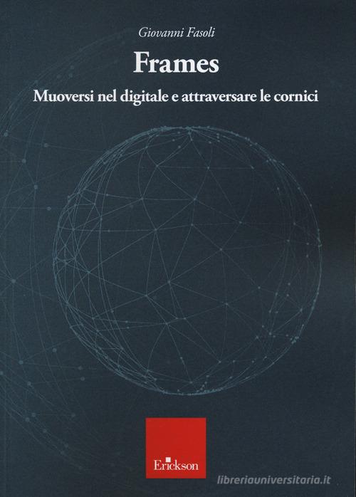 Frames. Muoversi nel digitale e attraversare le cornici Giovanni Fasoli - Libro - Erickson ...