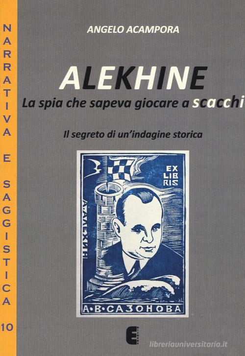 Alekhine. La spia che sapeva giocare a scacchi. Il segreto di un ...