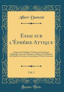 Essai Sur L'Éphébie Attique, Vol. 1: Origines de L'Éphébie; Tableau Des ...