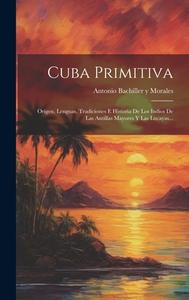Cuba Primitiva: Origen, Lenguas, Tradiciones E Historia De Los Indios ...