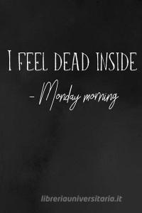 I Feel Dead Inside- Monday Morning: College Lined Journal di Happiness ...