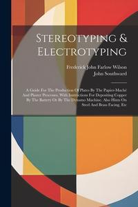 Stereotyping & Electrotyping: A Guide For The Production Of Plates By ...